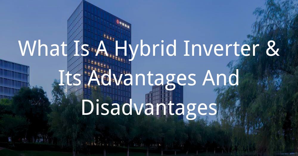 What Is A Hybrid Inverter & Its Advantages And Disadvantages