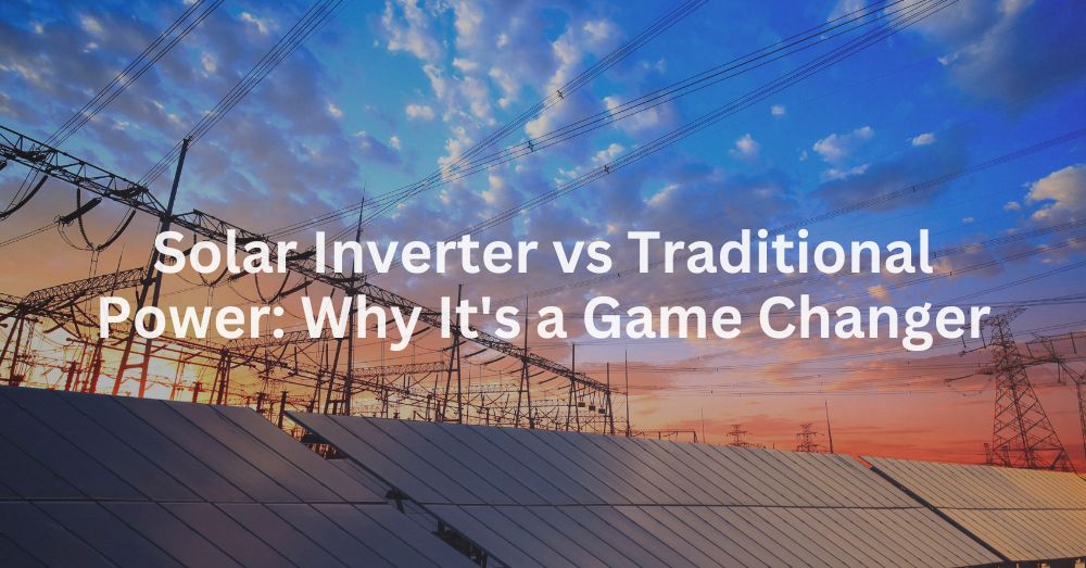 Solar Inverter vs Traditional Power: Why It's a Game Changer