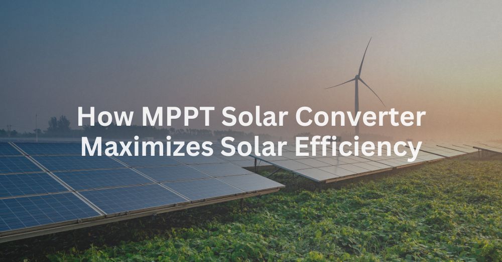 How MPPT Solar Converter Maximizes Solar Efficiency